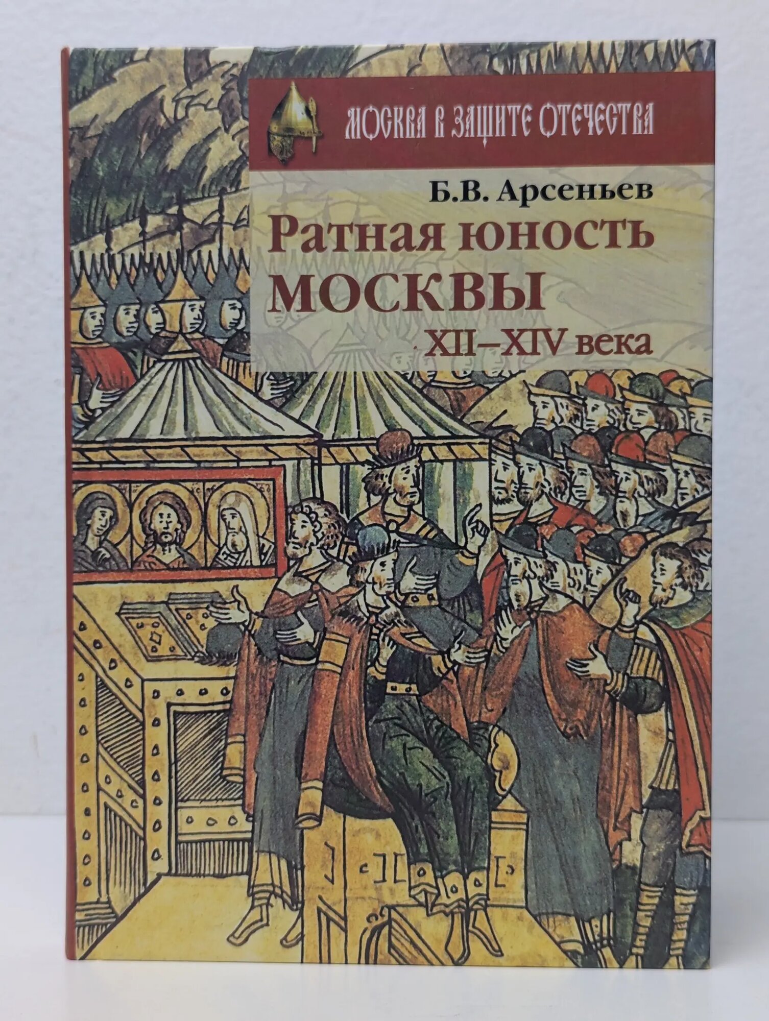 Москва в защите Отечества. Ратная юность Москвы. XII-XIV век Арсеньев Борис Вячеславович 2005
