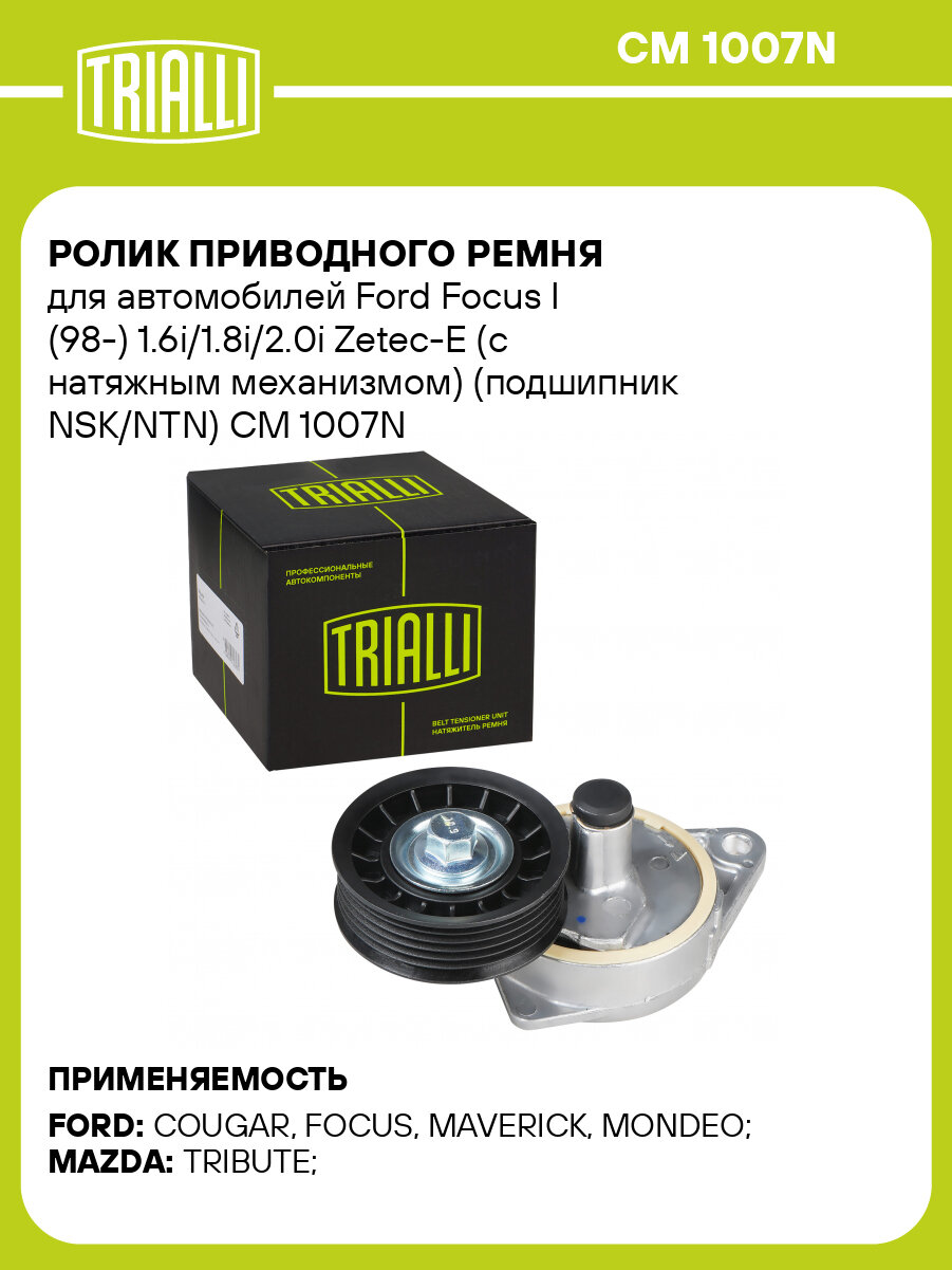 Ролик приводного ремня для автомобилей Ford Focus I (98-) 1.6i/1.8i/2.0i Zetec-E (с натяжным механизмом) (подшипник NSK/NTN) CM 1007N TRIALLI