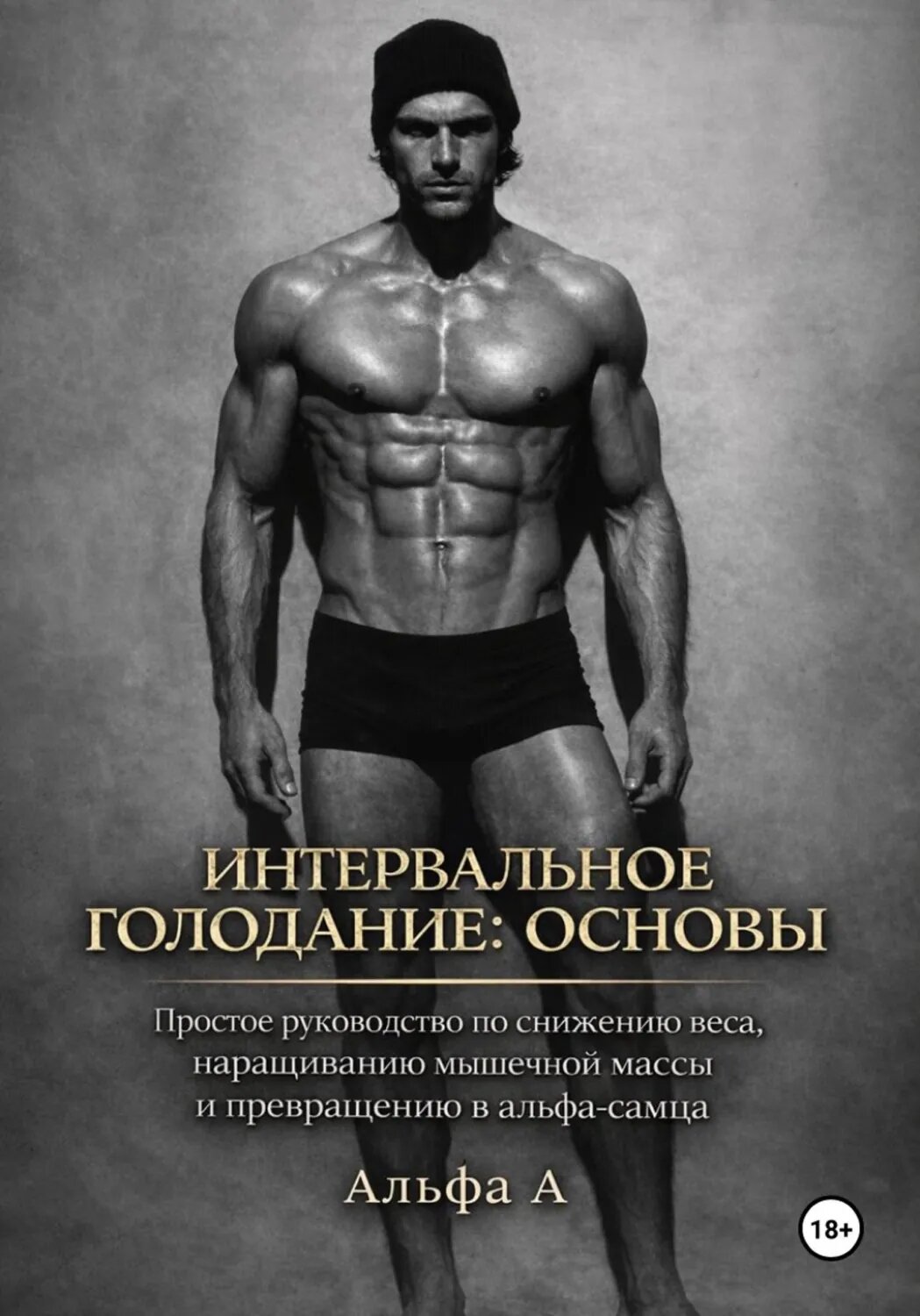 Интервальное голодание: основы. Простое руководство по снижению веса, наращиванию мышечной массы и превращению в альфа-самца [Цифровая книга]