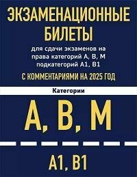 Книга "Экзаменационные билеты для сдачи экзаменов на права категории «А», «В», «М», подкатегорий А1, В1 : с комментариями на 2025 год"