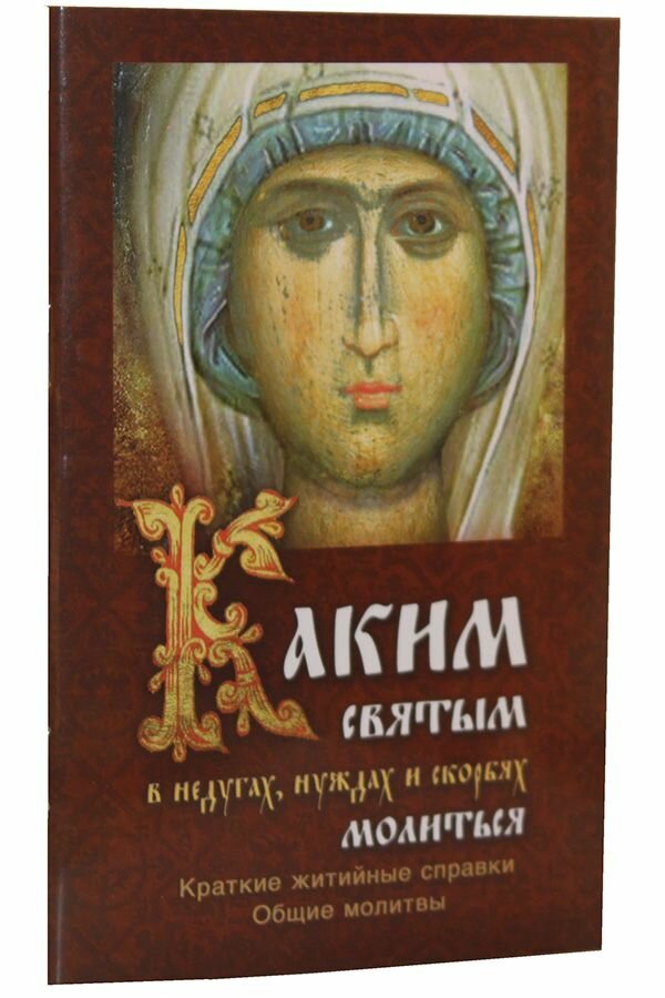 Каким святым молиться в недугах, нуждах и скорбях. Краткие житийные справки. Общие молитвы. Ковчег, Москва