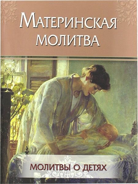 Материнская молитва. Молитвы о детях. Летопись, Москва