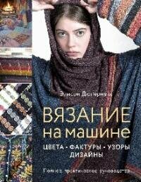 Вязание на машине. Цвета, фактуры, узоры, дизайн : полное практическое руководство