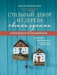 Стильный декор из дерева своими руками : композиции в технике дрифтвуд : ключницы, карандашницы, интерьерные миниатюры