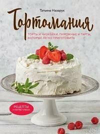 Книга "Тортомания. Торты и пирожные, чизкейки и тарты, которые легко приготовить"