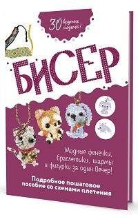 Книга "Бисер : Подробное пошаговое пособие со схемами плетения : 30 крутых моделей!"