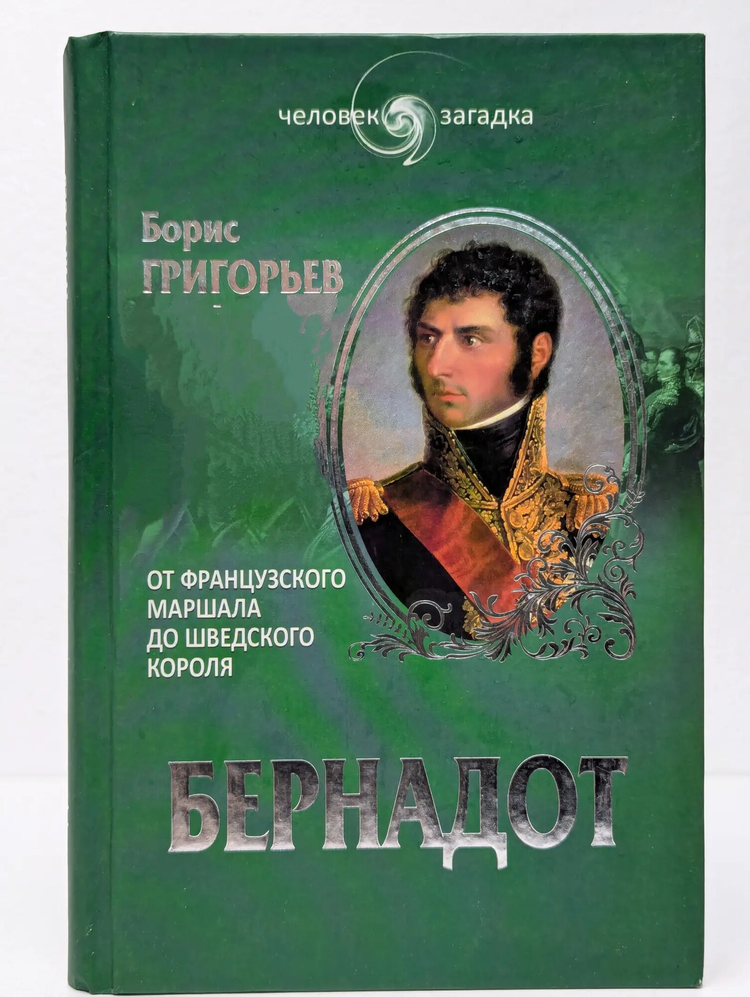 Человек-загадка. Бернадот. От французского маршала до шведского короля Григорьев Борис Николаевич 2015