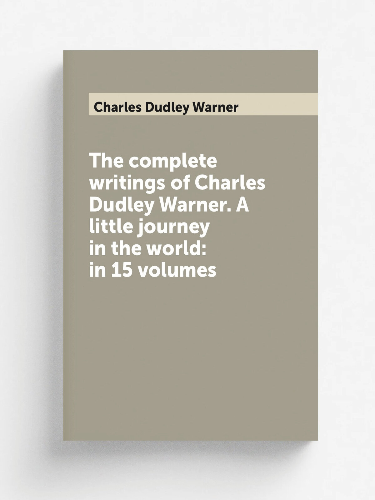 The complete writings of Charles Dudley Warner. A little journey in the world: in 15 volumes