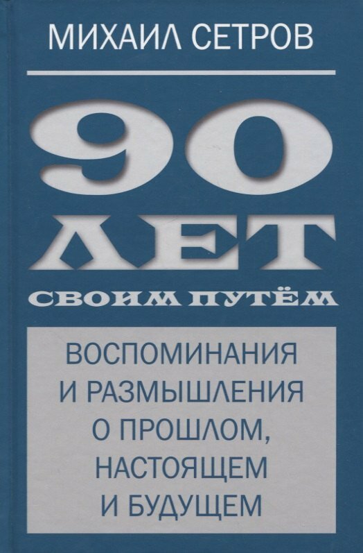 Книга: "90 лет своим путем. Воспоминая и размышления о прошлом, настоящем и будущем" от Сетров М, русский язык, Российская публицистика