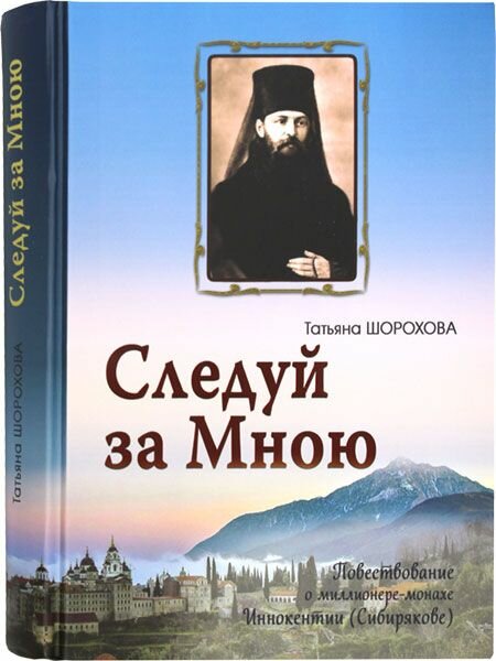 Следуй за Мною. Повествование о миллионере-монахе Иннокентии (Сибирякове). Шорохова Татьяна. Русский Хронографъ, Москва