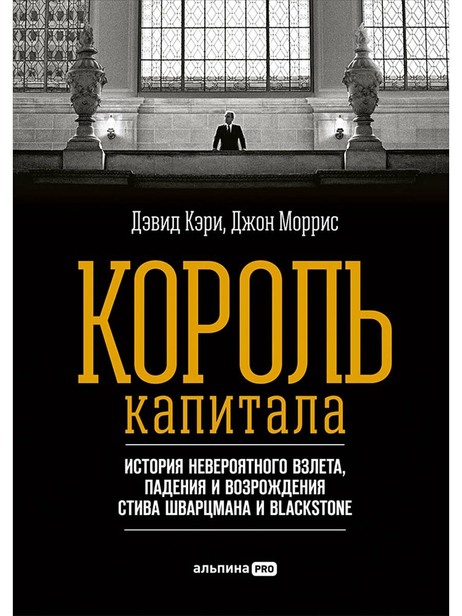 Король капитала: История невероятного взлета, падения и возрождения Стива Шварцмана и Blackstone. Пер. с англ. (Дэвид Кэри)