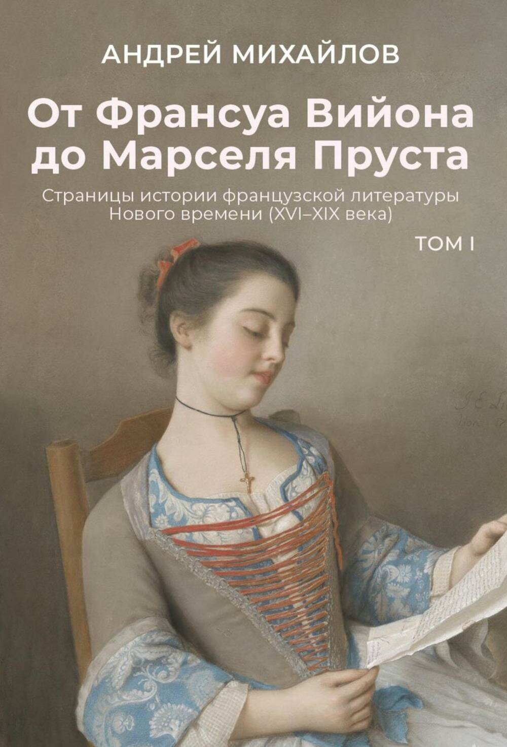От Франсуа Вийона до Марселя Пруста. Страницы истории французской литературы Нового времени (XVI. XIX века). Т. 1 / Михайлов А. Д.