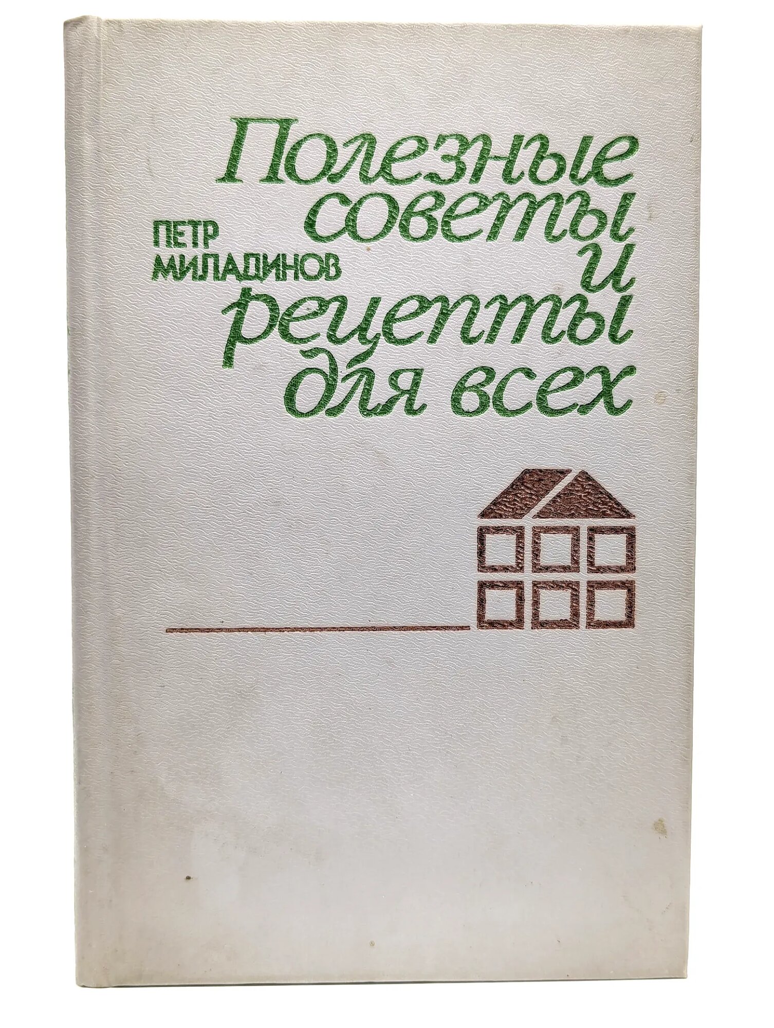 Полезные советы и рецепты для всех Миладинов Петр Георгиевич 1987