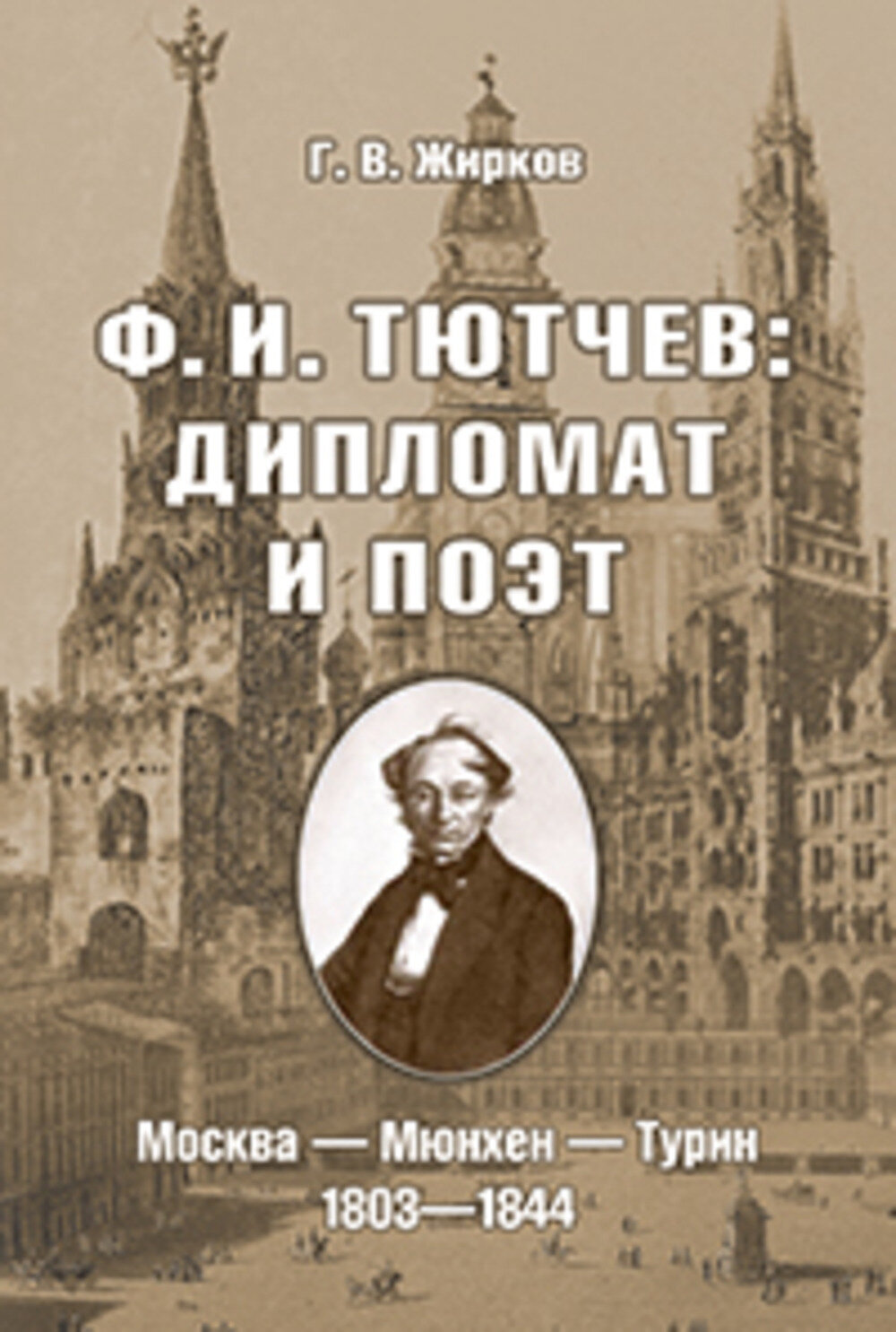 Ф. И. Тютчев: Дипломат и поэт: Москва - Мюнхен - Турин. 1803-1844