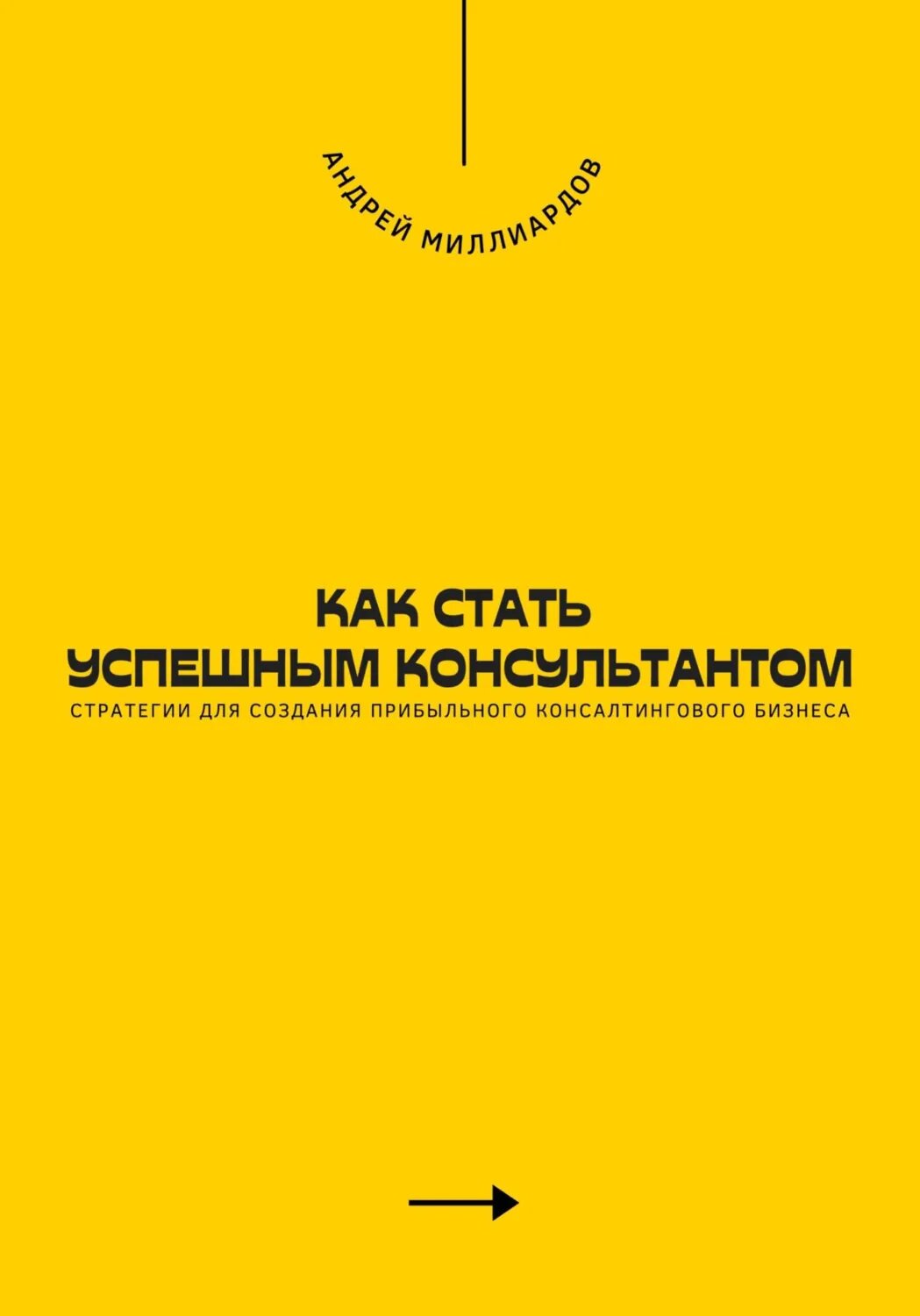 Как стать успешным консультантом. Стратегии для создания прибыльного консалтингового бизнеса [Цифровая книга]