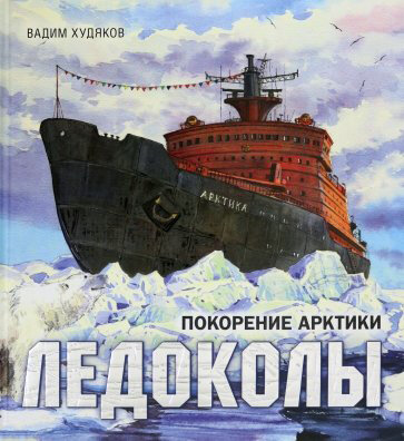 Ледоколы. Покорение Арктики / Худяков В.