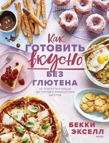Как готовить вкусно без глютена: от спагетти и пиццы до тортов и французских багетов / Экселл Б.