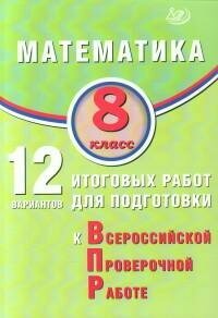Книга "Математика : 8-й класс : 12 вариантов итоговых работ для подготовки к Всероссийской проверочной работе : учебное пособие"