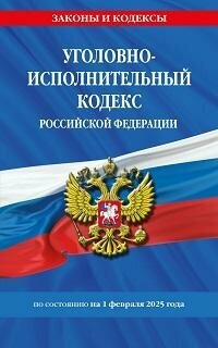 Уголовно-исполнительный кодекс Российской Федерации : по состоянию на 1 февраля 2025 года