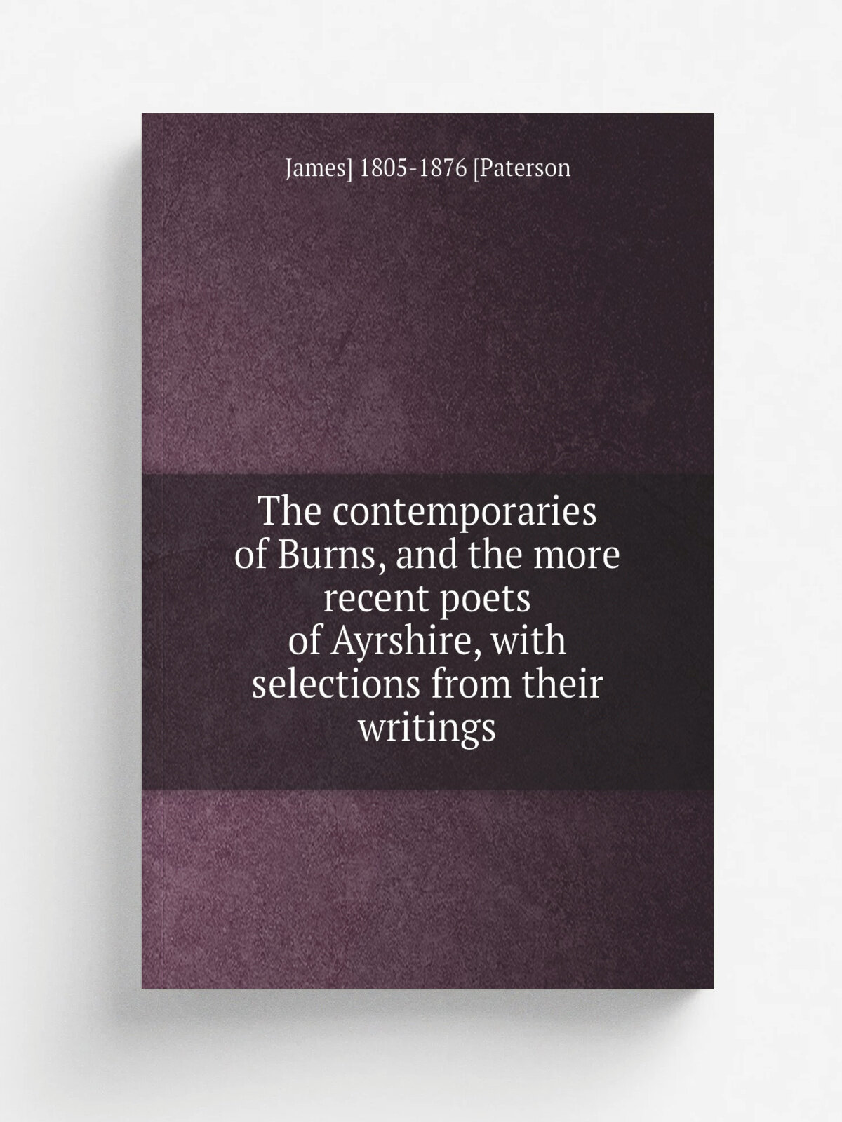 The contemporaries of Burns, and the more recent poets of Ayrshire, with selections from their writings
