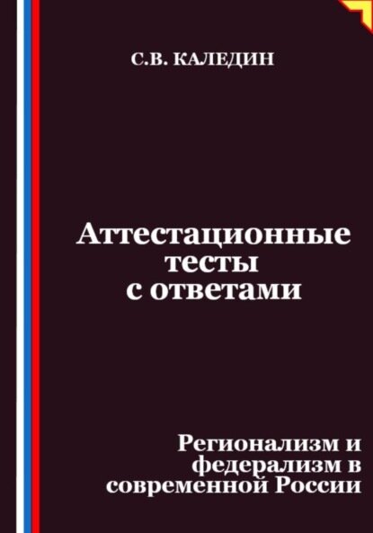 Аттестационные тесты с ответами. Регионализм и федерализм в современной России [Цифровая книга]
