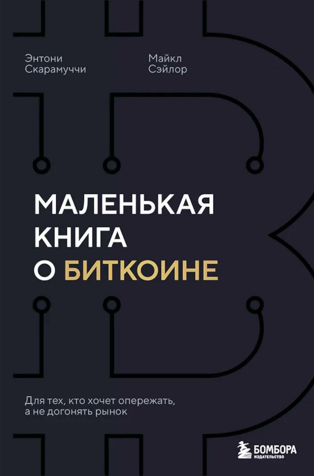 Маленькая книга о биткоине. Для тех, кто хочет опережать, а не догонять рынок. Скарамуччи Э, Сэйлор М. ЭКСМО