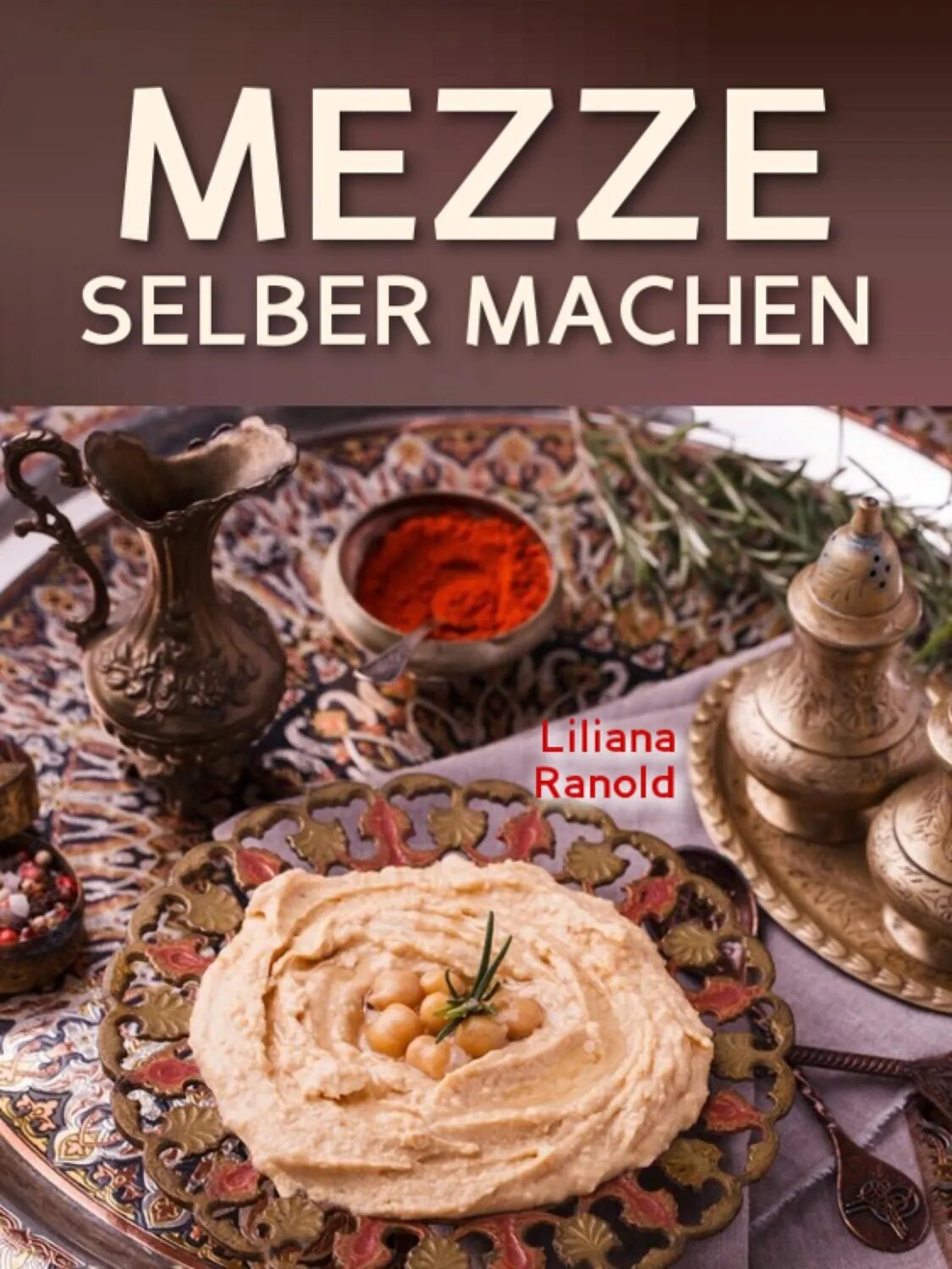 Libanesische Küche: MEZZE SCHNELL UND EINFACH SELBER MACHEN! Authentische libanesische Küche (libanesische Vorspeisen) ganz einfach erklärt [Цифровая книга]
