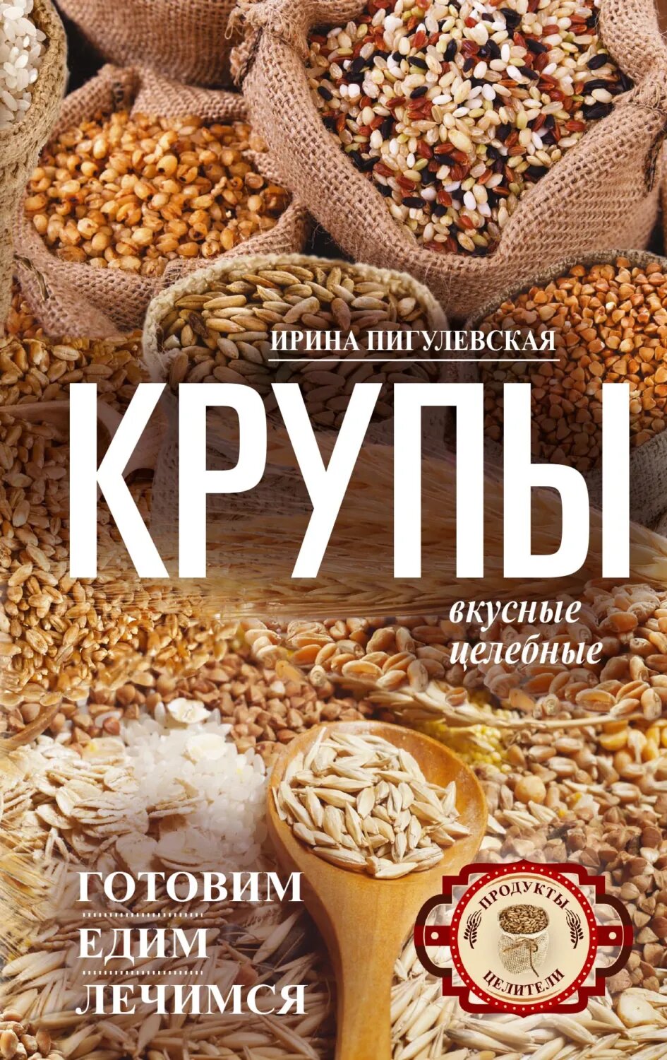 Крупы вкусные, целебные. Готовим, едим, лечимся [Цифровая книга]