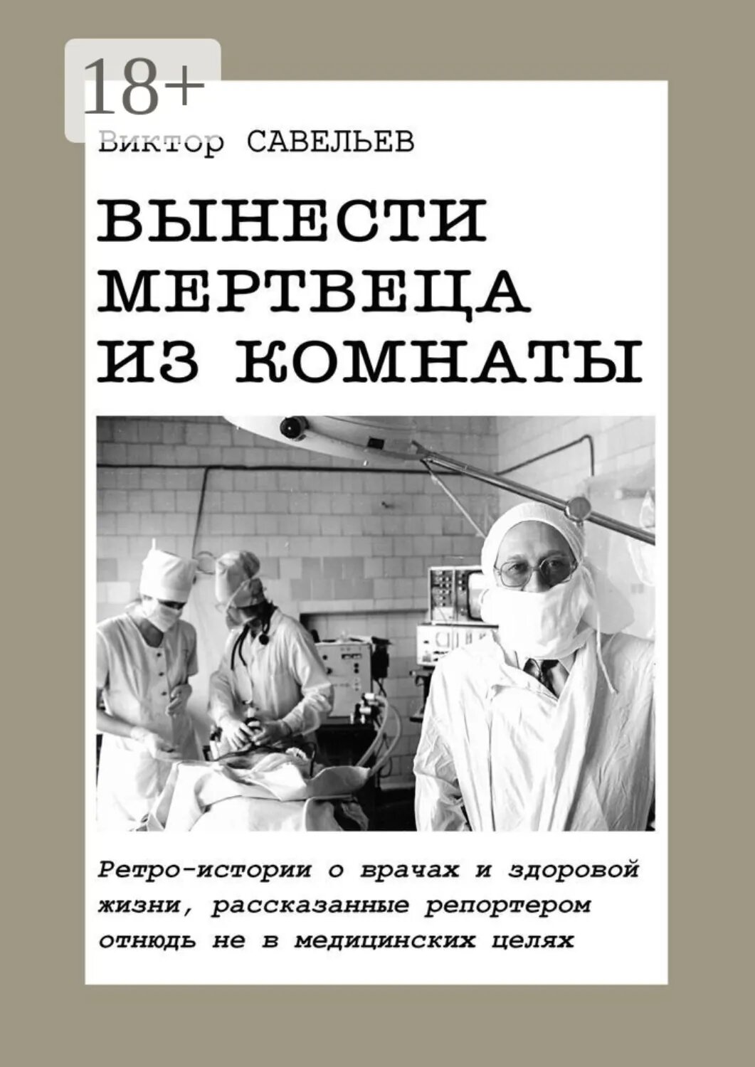 Вынести мертвеца из комнаты. Ретро-истории о врачах и здоровой жизни, рассказанные репортером отнюдь не в медицинских целях [Цифровая книга]
