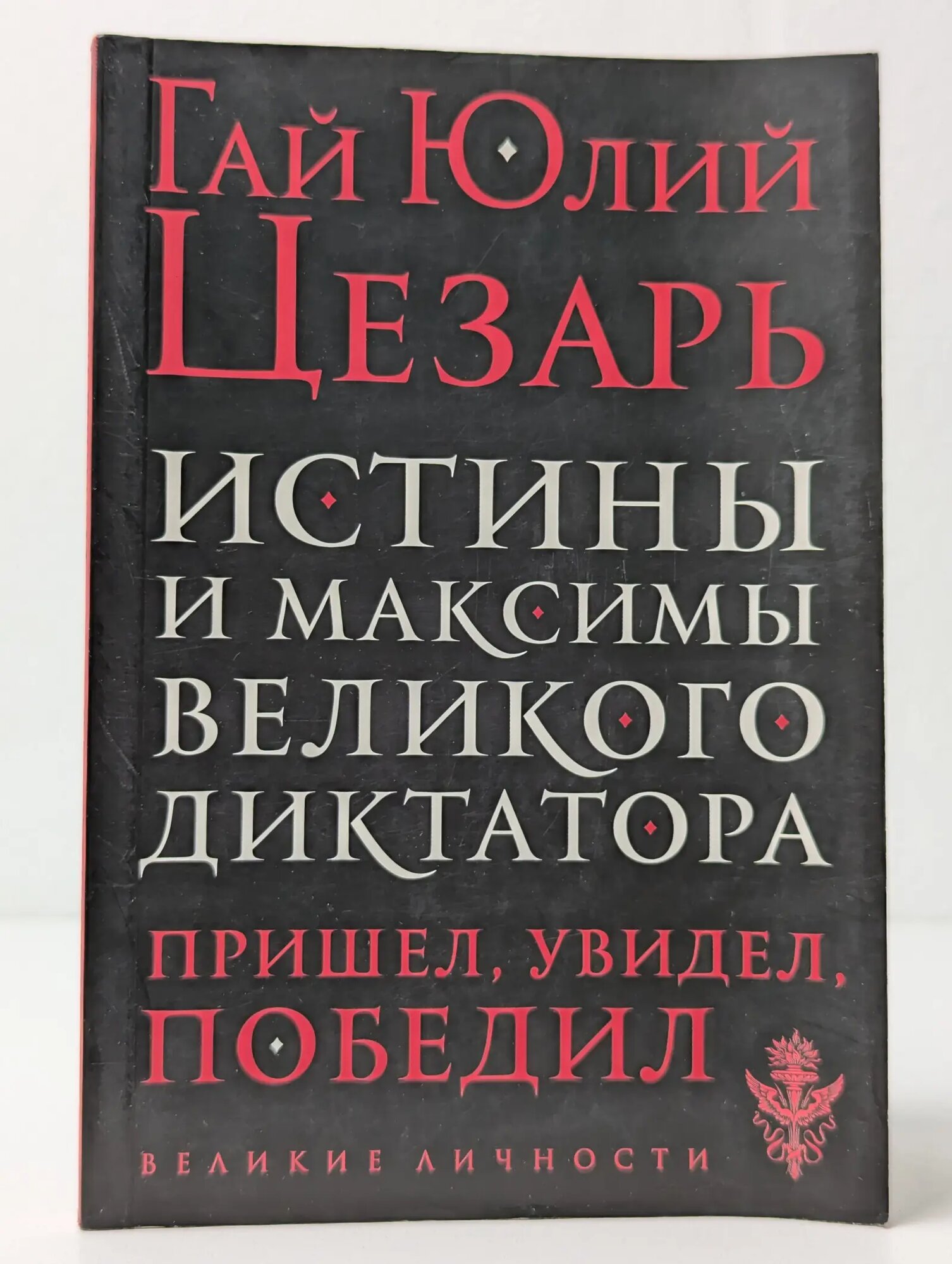 Великие личности. Гай Юлий Цезарь. Истины и максимы великого диктатора Цезарь Гай Юлий 2015