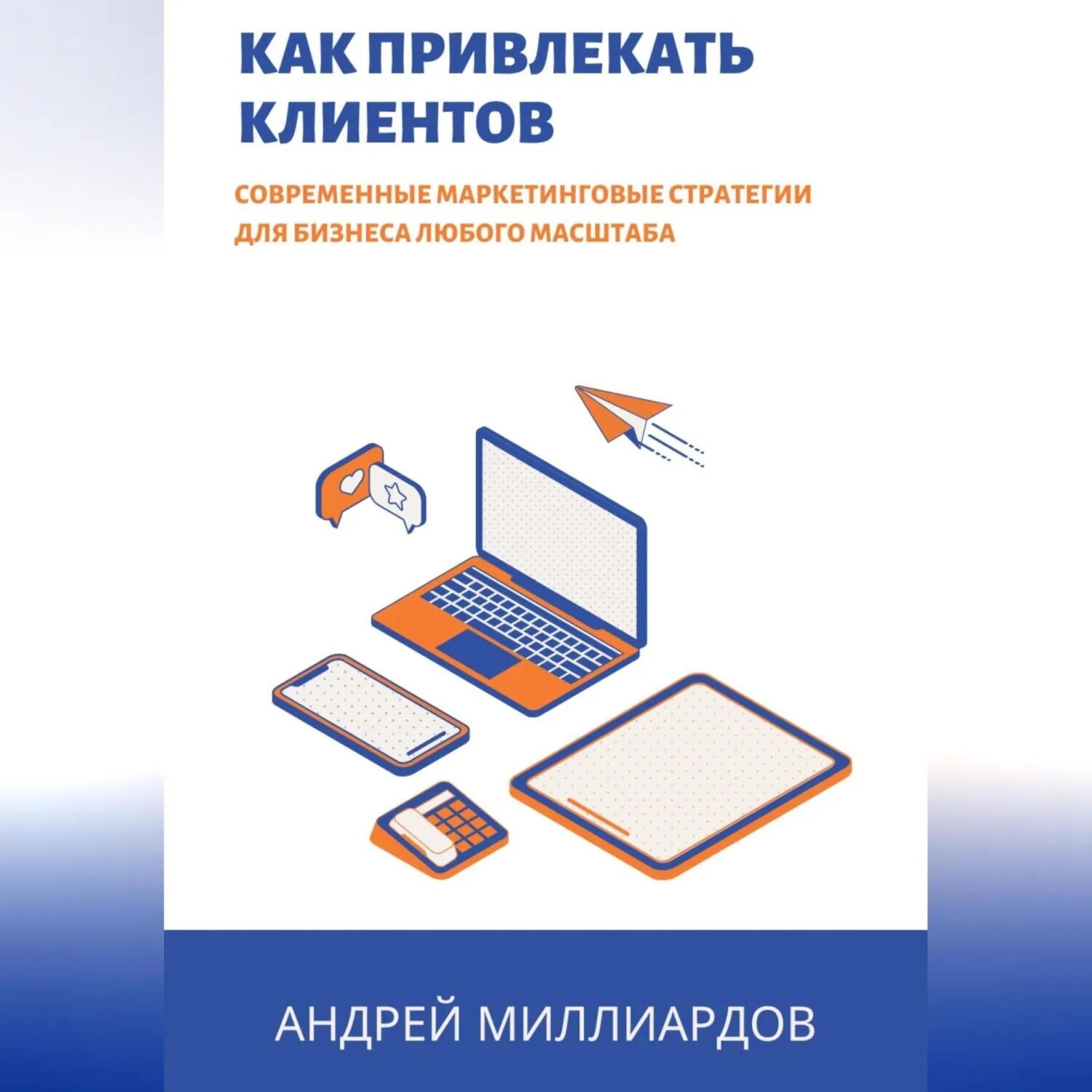 Как привлекать клиентов. Современные маркетинговые стратегии для бизнеса любого масштаба [Аудиокнига]