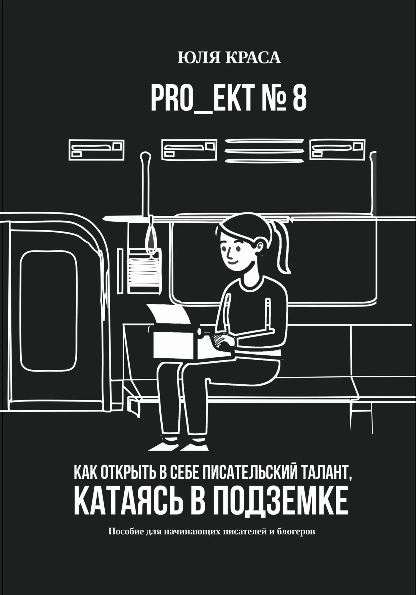 «PRO_ЕКТ 8» Как открыть в себе писательский талант, катаясь в подземке, или «Пособие для начинающих писателей и блогеров» [Цифровая книга]