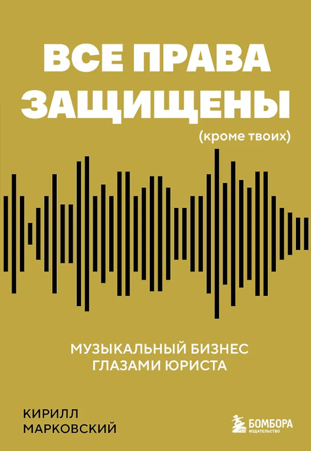 Все права защищены (кроме твоих): музыкальный бизнес глазами юриста. Марковский К. О.