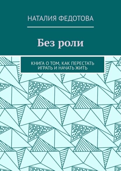 Без роли. Книга о том, как перестать играть и начать жить [Цифровая книга]