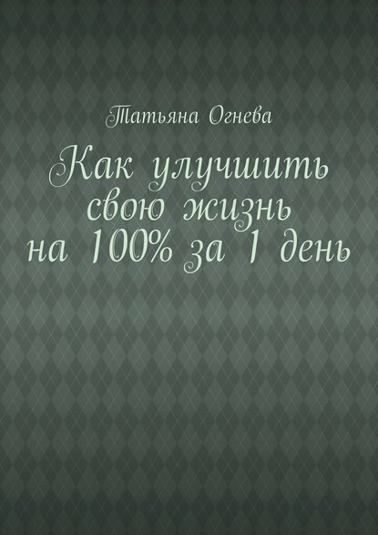 Как улучшить свою жизнь на 100% за 1 день [Цифровая книга]