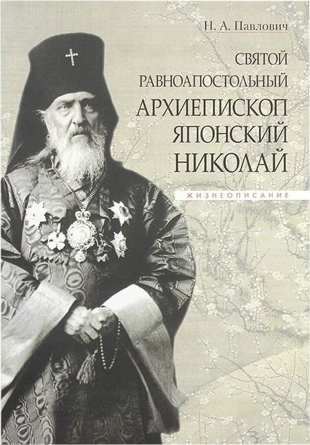 Святой равноапостольный архиепископ Японский Николай: жизнеописание. Павлович Надежда Александровна. Православный Свято-Тихоновский гуманитарный университет (пстгу), Москва