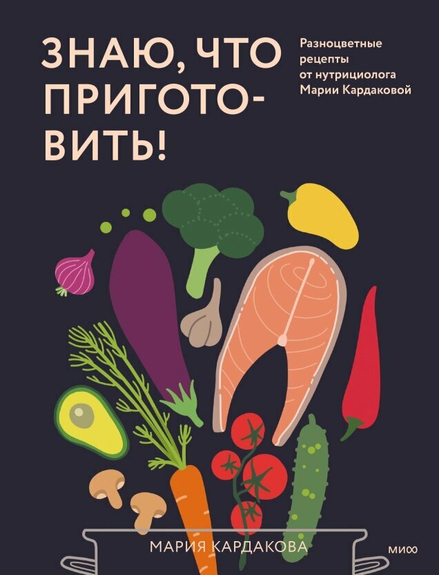 Знаю, что приготовить! Разноцветные рецепты от нутрициолога Марии Кардаковой / Кардакова М.