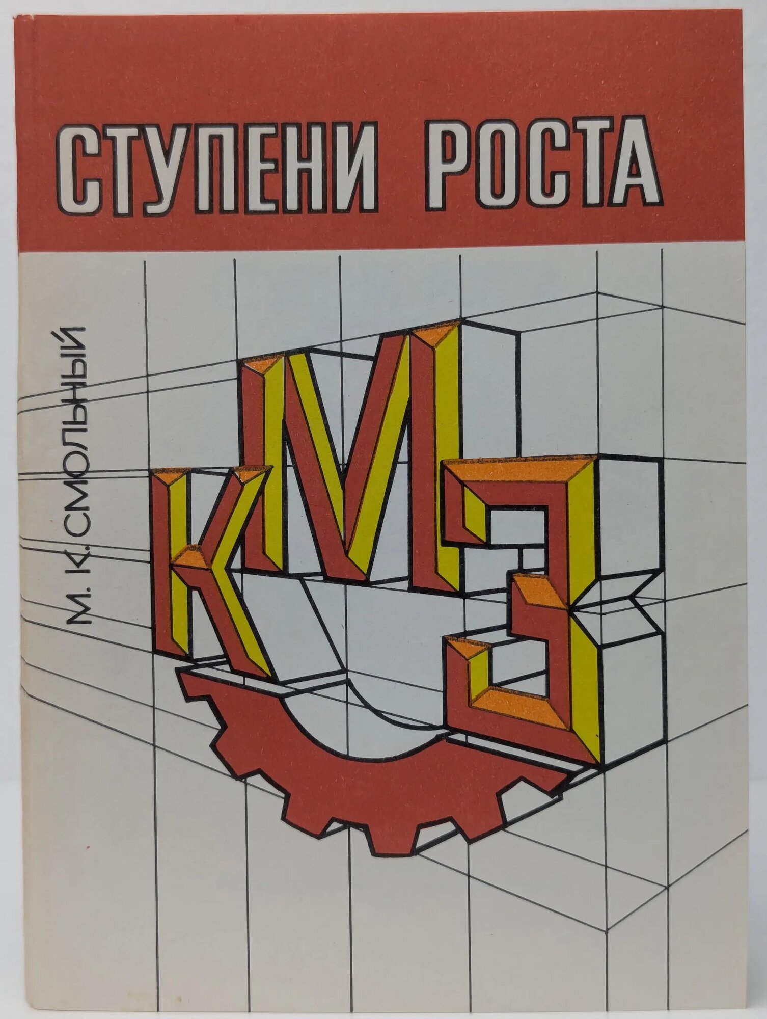 Ступени роста. Очерки истории Ковровского ордена Трудового Красного Знамени механического завода Смольный Михаил Карпович 1990