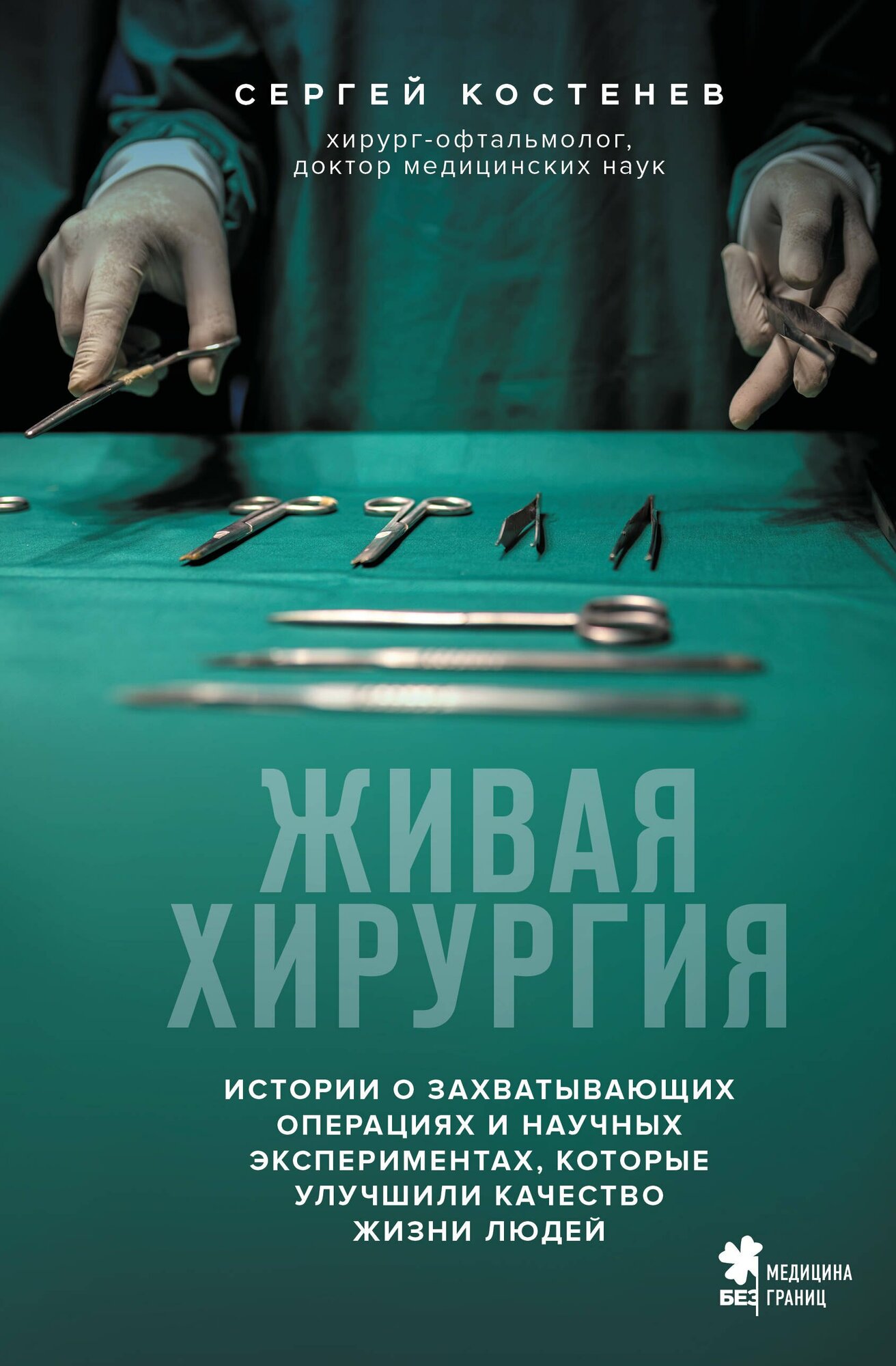 Книга: "Живая хирургия. Истории о захватывающих операциях и научных экспериментах, которые улучшили качество жизни людей" от Костенев С, русский язык, Истории врачей и пациентов