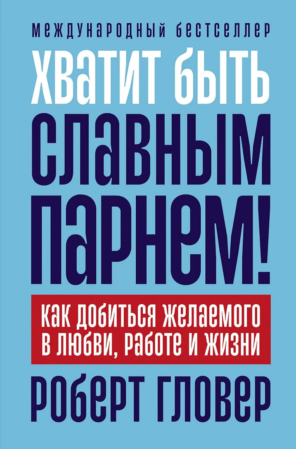 Хватит быть славным парнем! Как добиться желаемого в любви, работе и жизни. (пер.). Гловер Р.