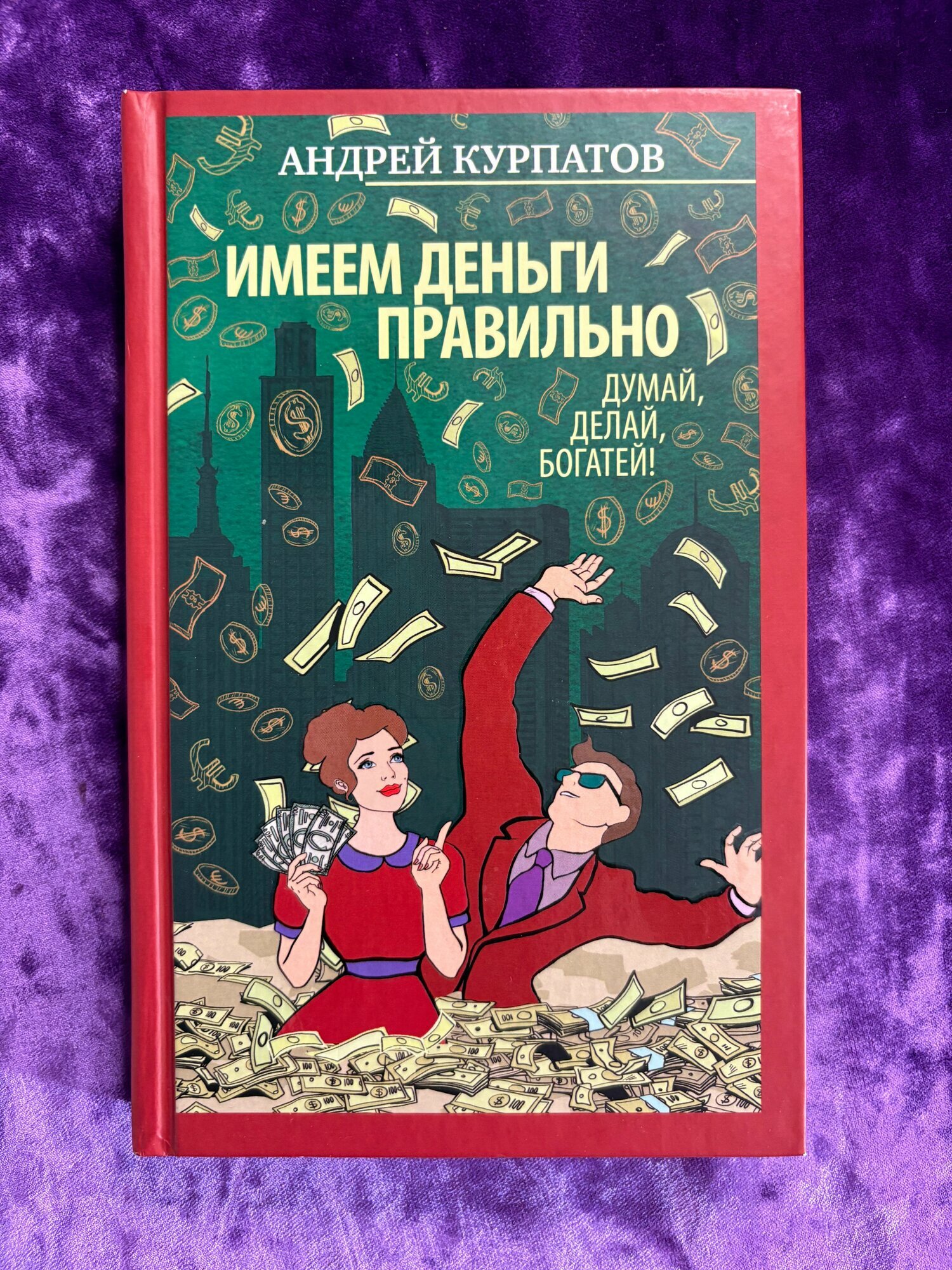 Имеем деньги правильно. Думай, делай, богатей!