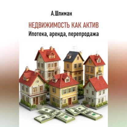 Недвижимость как актив. Ипотека, аренда, перепродажа [Аудиокнига]