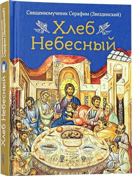 Хлеб Небесный. Проповеди о Божественной Литургии. Серафим (Звездинский), священномученик. Сибирская Благозвонница, Москва