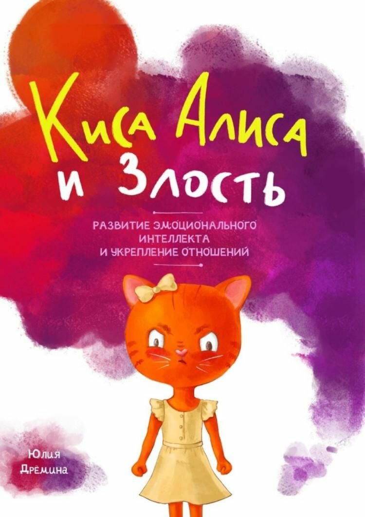 Киса Алиса и злость. Развитие эмоционального интеллекта и укрепление отношейний Дрёмина Юлия Викторовна