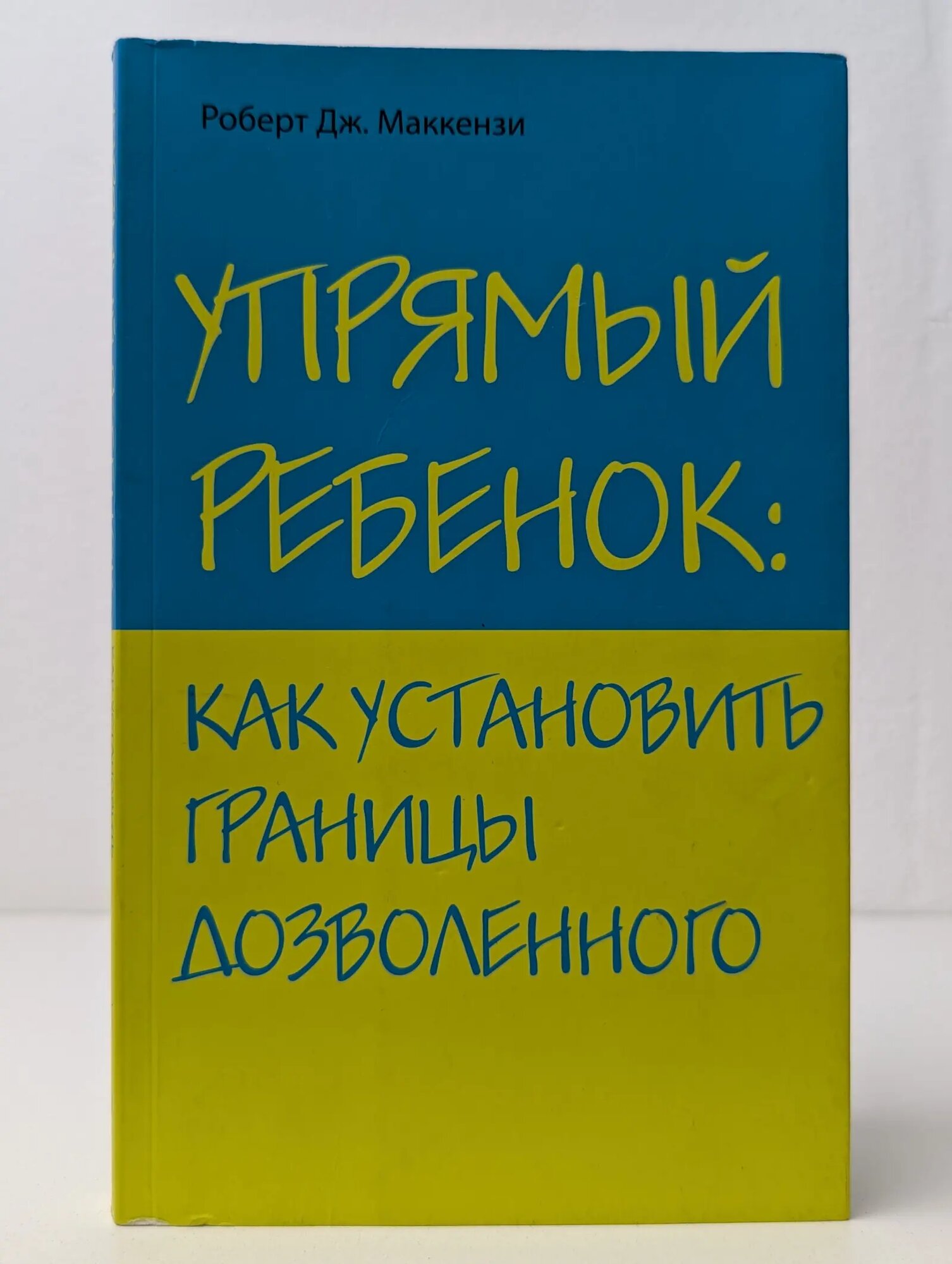 Упрямый ребенок: как установить границы дозволенного Маккензи Роберт 2017
