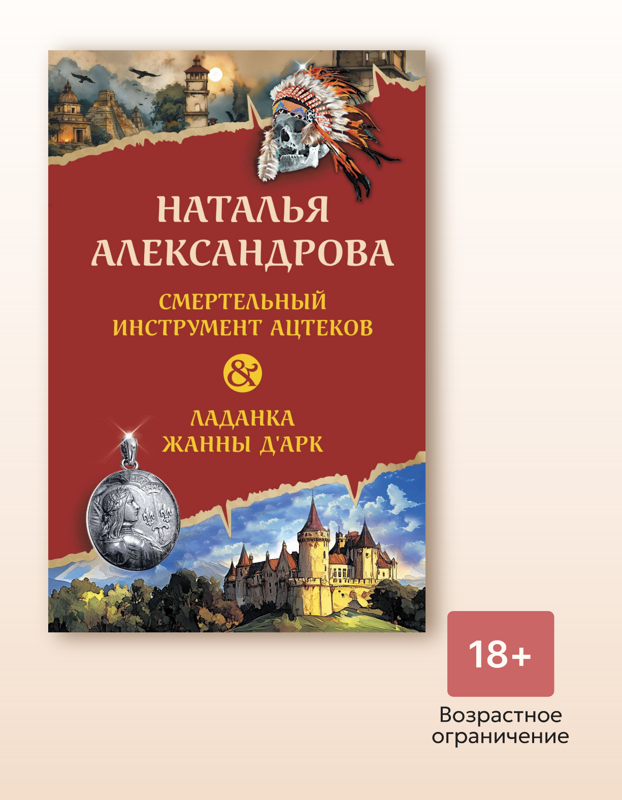 Книга "Смертельный инструмент ацтеков. Ладанка Жанны д'Арк", автор Александрова Н. Н, издательство Эксмо