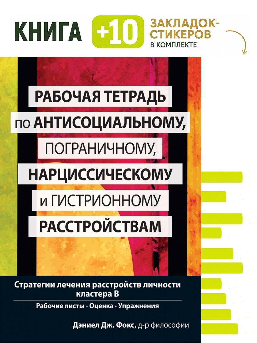 Рабочая тетрадь по антисоциальному, пограничному, нарциссическому и гистрионному расстройствам. Стратегии лечения расстройств личности кластера B. Комплект: книга + 10 закладок-стикеров