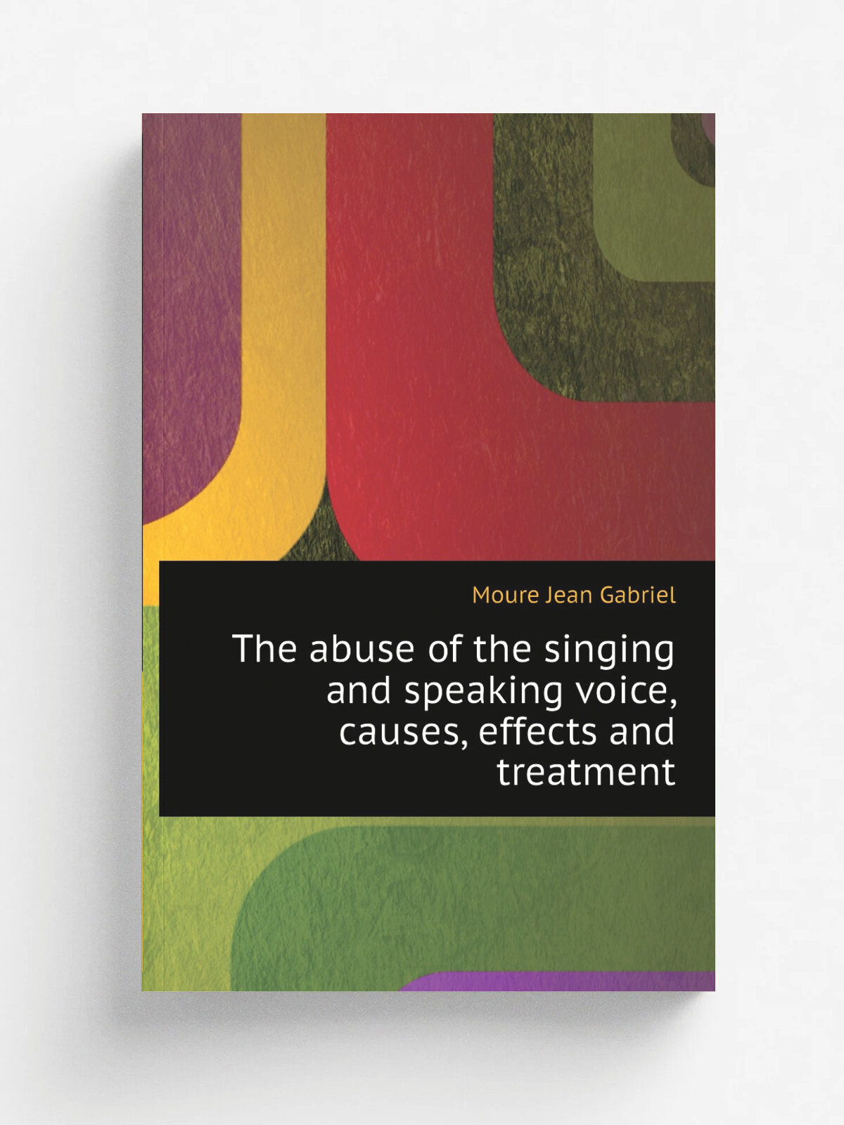 The abuse of the singing and speaking voice, causes, effects and treatment | Moure Jean Gabriel | Репринт