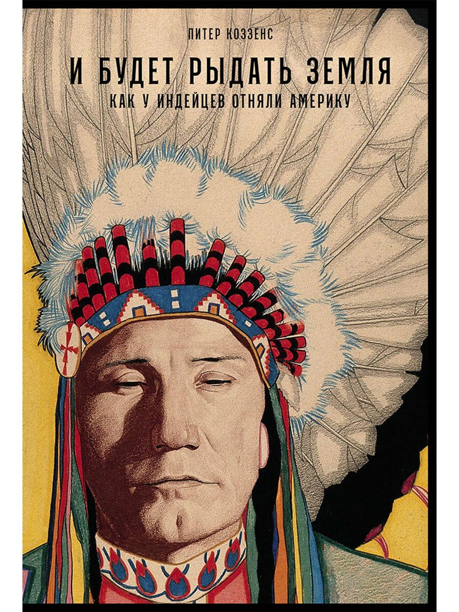 И будет рыдать земля: Как у индейцев отняли Америку(Питер Коззенс)
