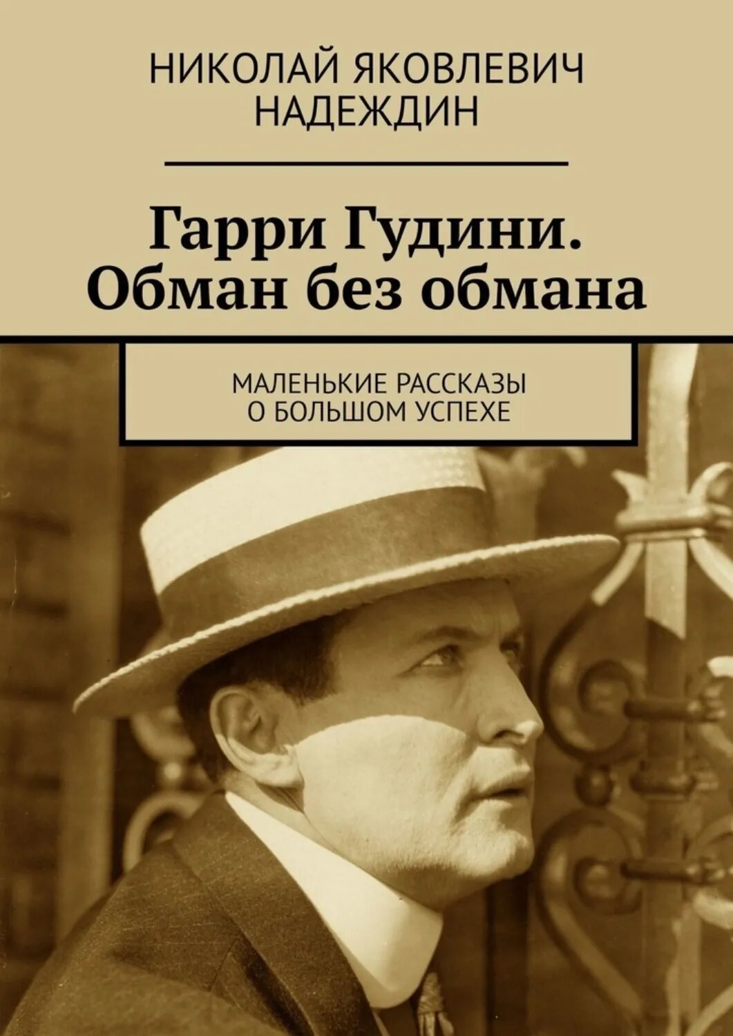 Гарри Гудини. Обман без обмана. Маленькие рассказы о большом успехе [Цифровая книга]